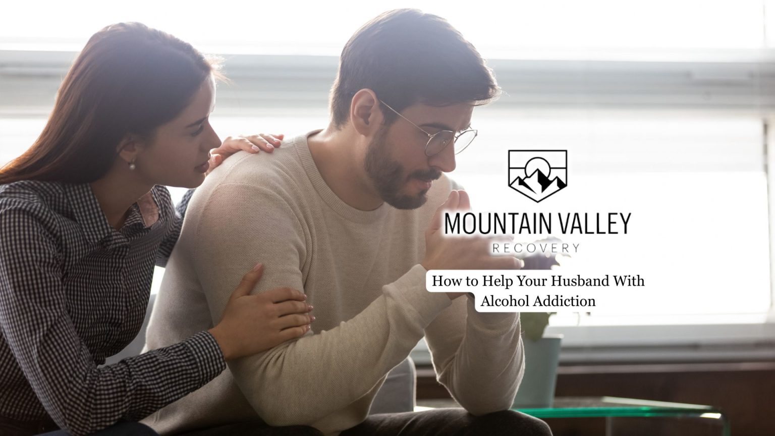How to Help Your Husband With Alcohol Addiction - Mountain Valley Recovery